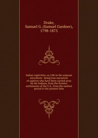 Indian captivities Samuel Gardner Drake (книга) 2011 года издательства ...